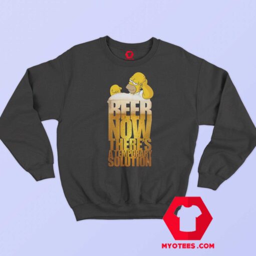 Beer Now There's A Temporary Solution Sweatshirt | myotees.com