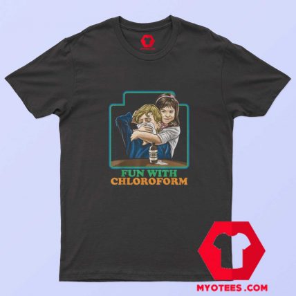 Fun With Chloroform Funny Dark Humor T-Shirt - myotees.com